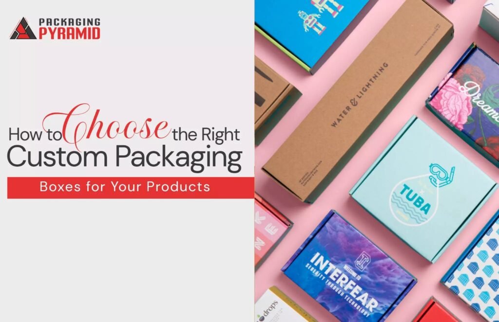 How to Choose the Right Custom Packaging Boxes for Your Products ...